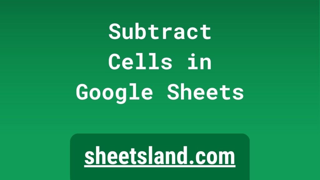A Step By Step Guide To Subtract Cells In Google Sheets